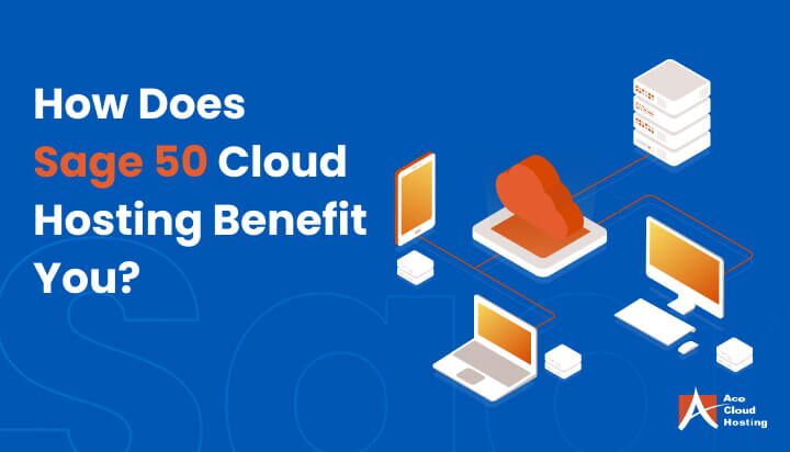 Sage 50 Cloud Hosting: Key Benefits for Your Business