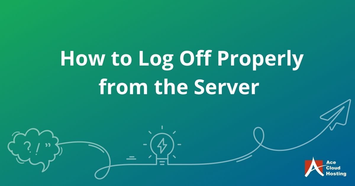 How to Log Off Properly from the Server - Ace Cloud Hosting